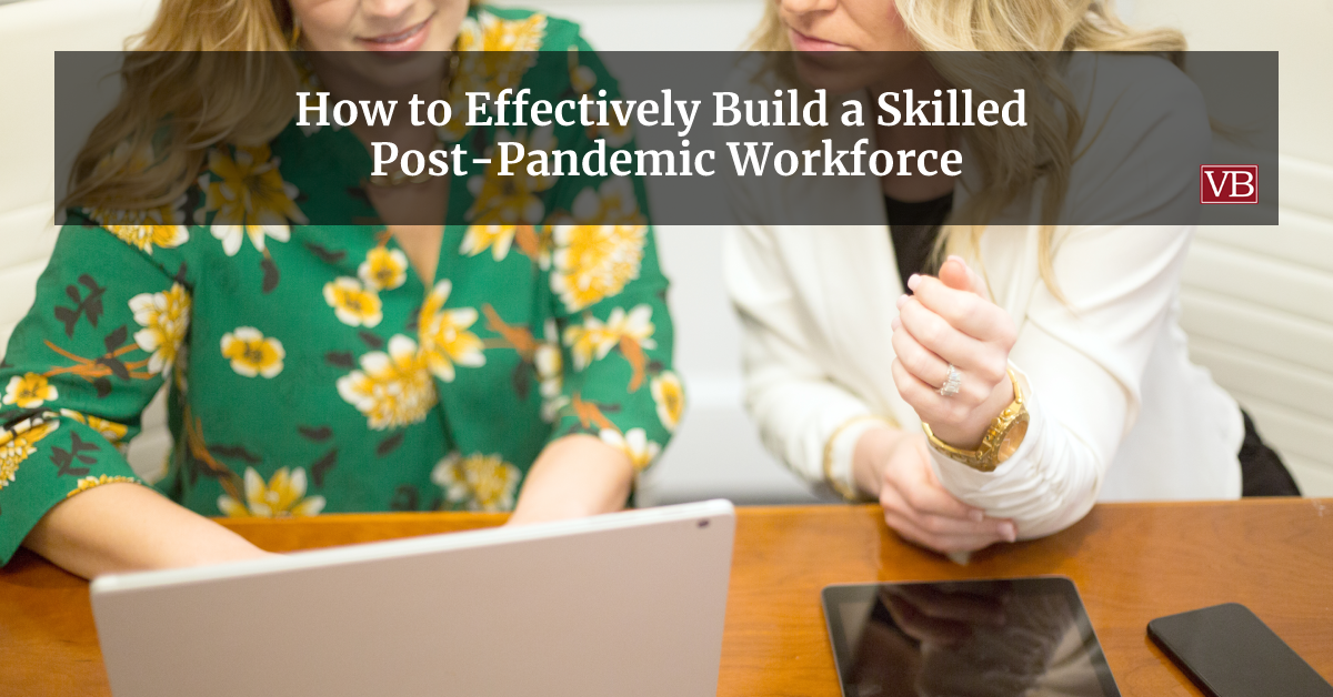 How to Effectively Build a Skilled Post-Pandemic Workforce